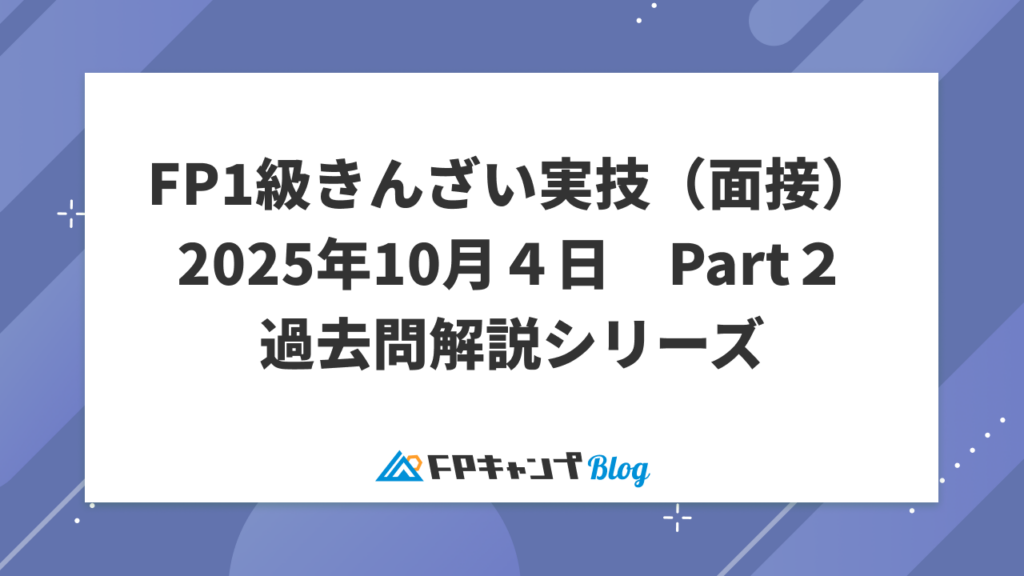 2025年10月4日 PartⅡ FP1級 実技試験過去問解説＆本試験質問・解答例 - FPキャンプBlog